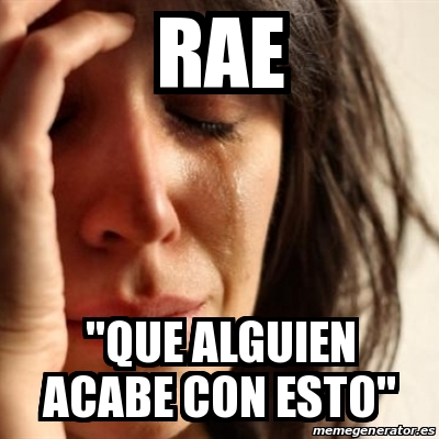 Meme Problems - rae "qUE ALGUIEN ACABE CON ESTO" - 29881924