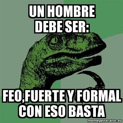 Meme Filosoraptor - UN HOMBRE DEBE SER: FEO,FUERTE Y FORMAL CON ESO ...
