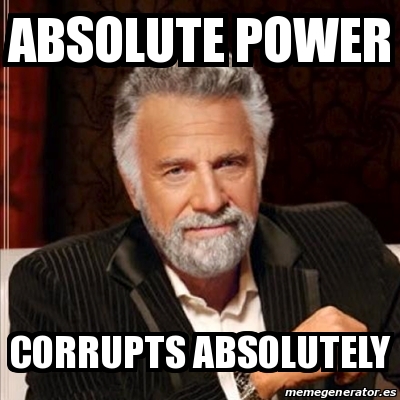 Meme Most interesting man - Absolute power CORRUPTS ABSOLUTELY - 29883879