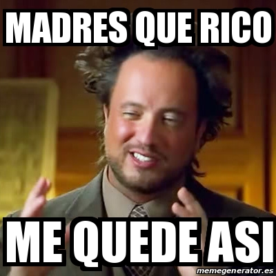 Meme Ancient Aliens - Madres que rico Me quede asi - 29885052