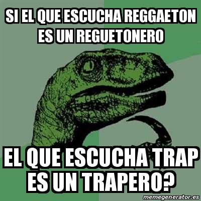 Meme Filosoraptor - SI EL QUE ESCUCHA REGGAETON ES UN REGUETONERO EL ...