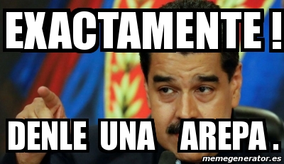 Meme Personalizado - Exactamente ! Denle una arepa . - 29094701