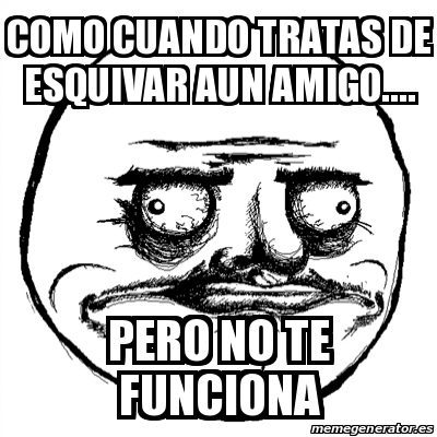 Meme Me Gusta - Como cuando tratas de esquivar aun amigo.... Pero no te ...