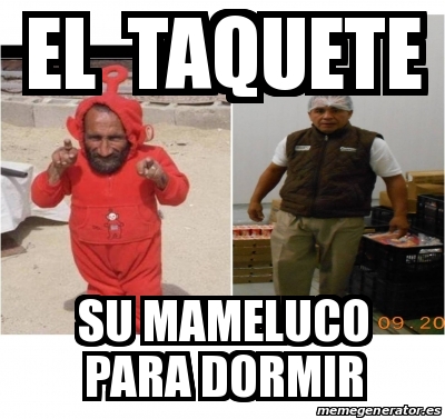 Meme Personalizado - EL TAQUETE SU MAMELUCO PARA DORMIR - 29913392