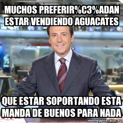 Meme Matias Prats - Muchos preferir%C3%ADan estar vendiendo aguacates ...