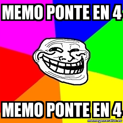 Meme Troll - Memo ponte en 4 Memo ponte en 4 - 29914181