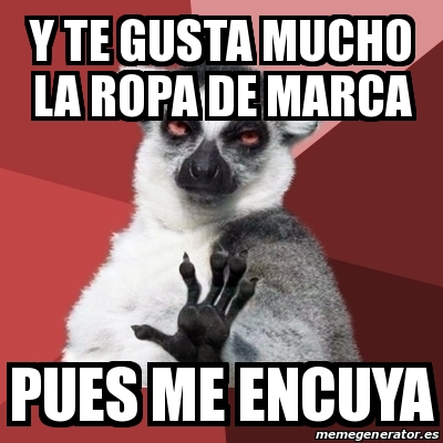 Meme Chill Out Lemur - y te gusta mucho la ropa de marca pues me encuya ...