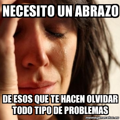 Meme Problems - Necesito un Abrazo De esos que te hacen olvidar todo ...