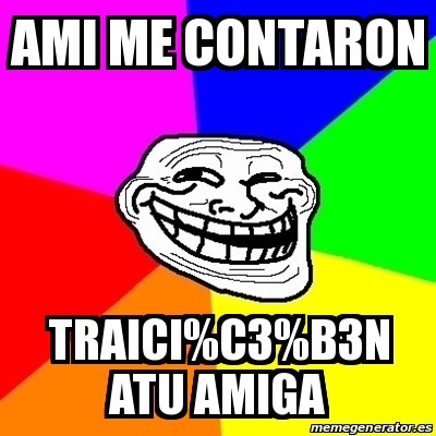 Meme Troll - AMI ME CONTARON Traici%C3%B3n ATU AMIGA - 29918758