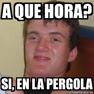 Meme Stoner Stanley - A QUE HORA? SI, EN LA PERGOLA - 29924531