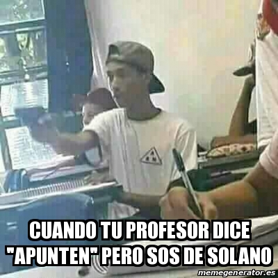 Meme Personalizado - CUANDO TU PROFESOR DICE "APUNTEN" PERO SOS DE ...