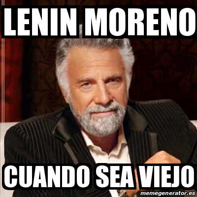 Meme Most interesting man - LENIN MORENO CUANDO SEA VIEJO - 29927092