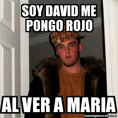 Meme Scumbag Steve - Soy David me pongo rojo Al ver a maria - 29929908