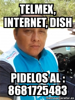 Meme Personalizado - TELMEX, INTERNET, DISH PIDELOS AL : 8681725483 ...