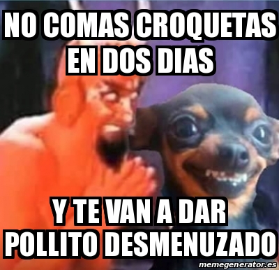 Meme Personalizado - No cOMAS CROQUETAS EN DOS DIAS Y TE VAN A DAR ...