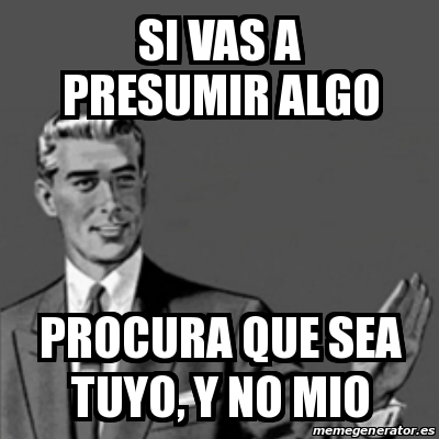 Meme Correction Guy - Si vas a presumir algo Procura que sea tuyo, y no ...