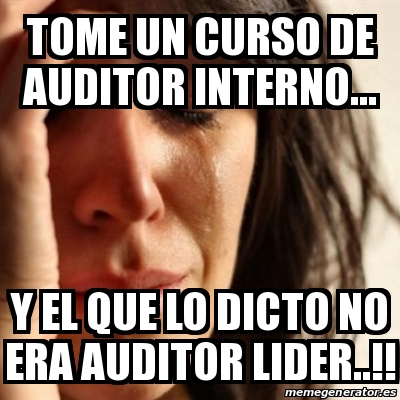 Meme Problems - Tome un curso de auditor interno... Y el que lo dicto ...