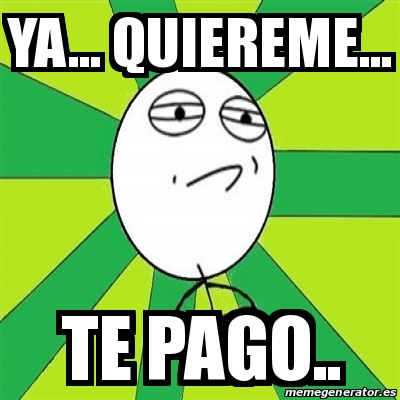 Meme Challenge Accepted - Ya... Quiereme... Te pago.. - 29942491
