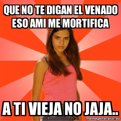 Meme Jealous Girl - Que no te digan el venado eso ami me mortifica A ti ...