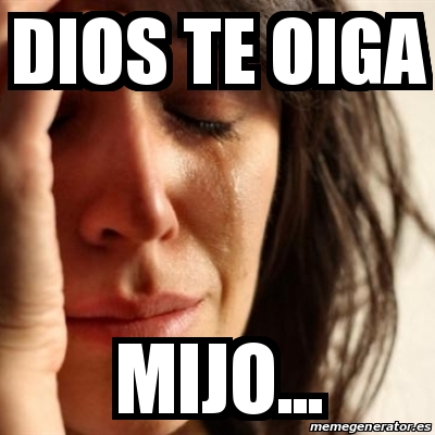 Meme Problems - Dios te oiga Mijo... - 29945235