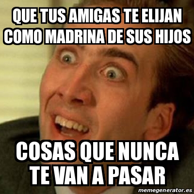 Meme No me digas - Que tus amigas te elijan como madrina de sus hijos ...