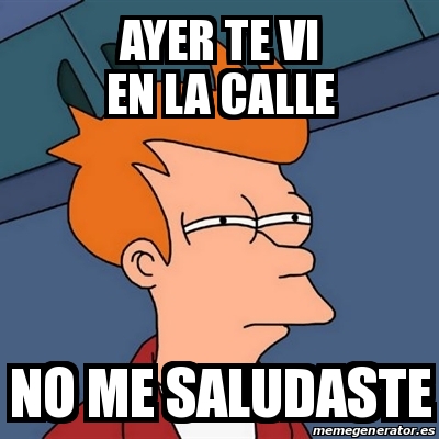 Meme Futurama Fry - ayer te vi en la calle no me saludaste - 29946943