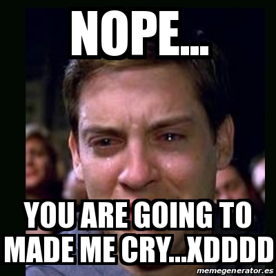 Meme crying peter parker - NOPE... YOU ARE GOING TO MADE ME CRY...XDDDD ...