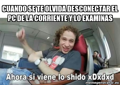 Meme Personalizado - cuando se te olvida desconectar el pc de la ...