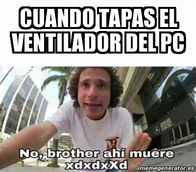 Meme Personalizado - cuando tapas el ventilador del pc - 29950056