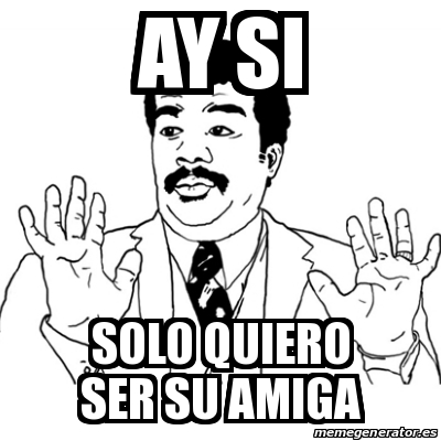 Meme Ay Si - ay si solo quiero ser su amiga - 29951651