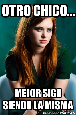 Meme Personalizado - Otro chico... Mejor sigo siendo la misma - 29954092