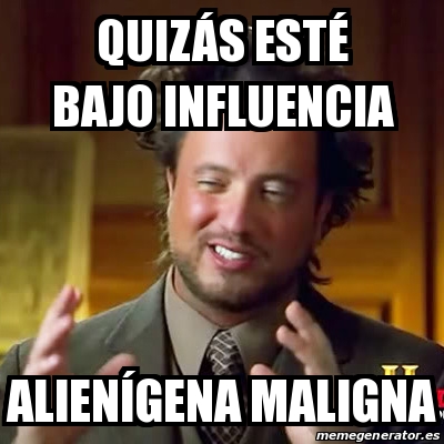Meme Ancient Aliens - quizÃ¡s estÃ© bajo influencia alienÃ­gena maligna ...