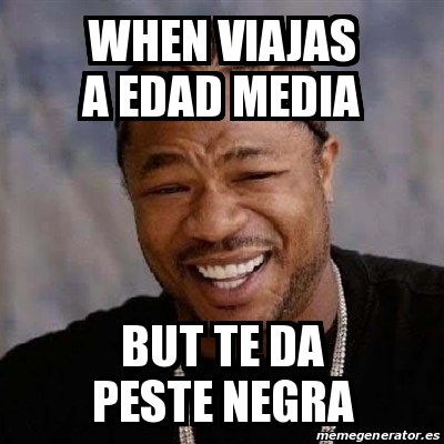 Meme Yo Dawg - wHEN VIAJAS A EDAD MEDIA BUT TE DA PESTE NEGRA - 29958844