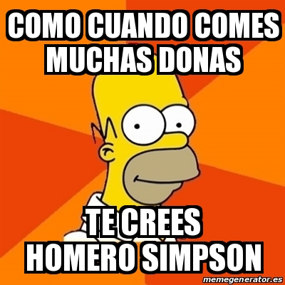 Meme Homer - como cuando comes muchas donas te crees homero simpson ...