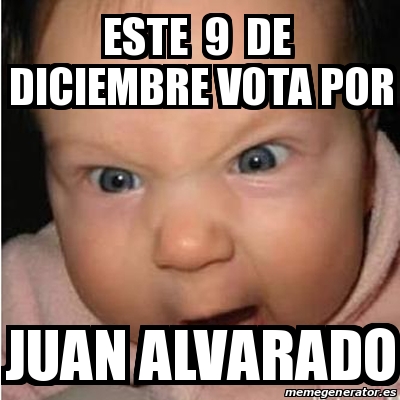 Meme Bebe furioso - ESTE 9 DE DICIEMBRE VOTA POR JUAN ALVARADO - 29963628