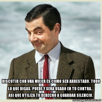 Meme Mr Bean - Discutir con una mujer es como ser arrestado. Todo lo ...