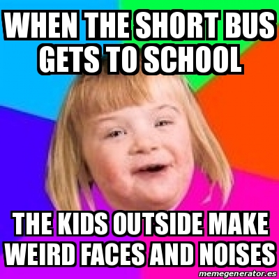 Meme Retard Girl - When the short bus gets to school The kids outside ...