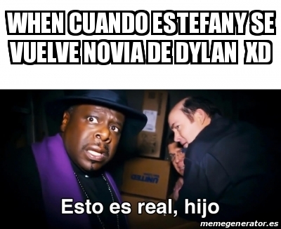 Meme Personalizado - When Cuando Estefany se vuelve novia de Dylan Xd ...