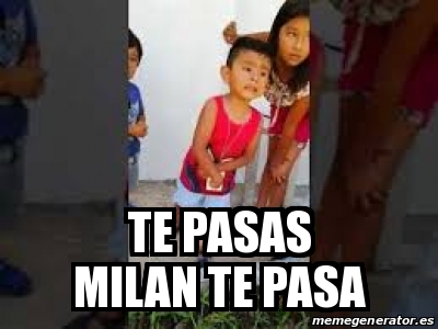 Meme Personalizado - te pasas milan te pasa - 29976114