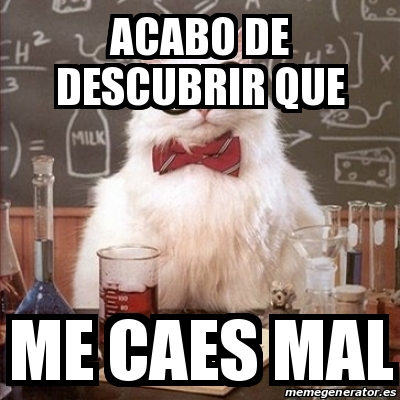 Meme Chemistry Cat - ACABO DE DESCUBRIR QUE ME CAES MAL - 29978881