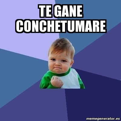 Meme Bebe Exitoso - Te gane conchetumare - 29983842