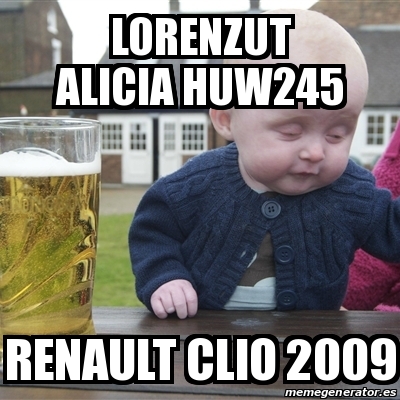 Meme Drunk Baby - LORENZUT ALICIA HUW245 RENAULT CLIO 2009 - 29986062