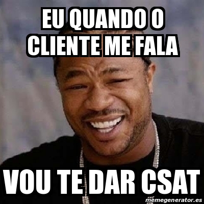 Meme Yo Dawg - eu quando o cliente me fala vou te dar csat - 29986577