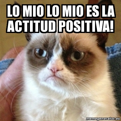 Meme Grumpy Cat - Lo mio lo mio es la actitud positiva! - 29988758