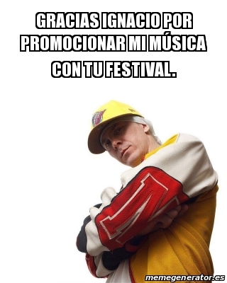 Meme Personalizado - Gracias ignacio por promocionar mi mÃºsica con tu ...