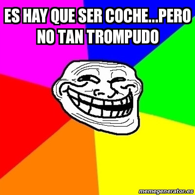 Meme Troll - Es hay que ser coche...pero no tan trompudo - 29989531