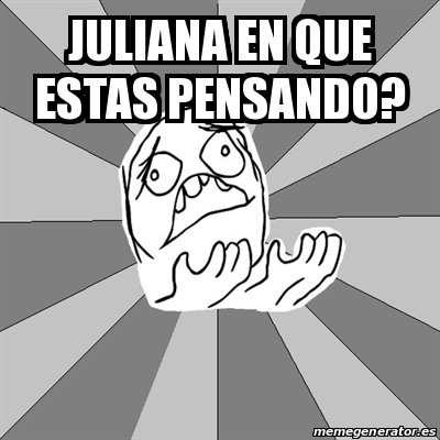 Meme Whyyy - Juliana en que estas pensando? - 29989862