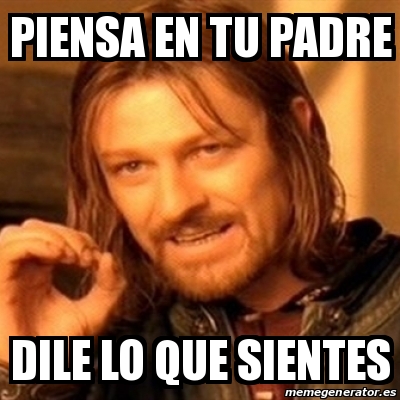 Meme Boromir - Piensa en tu padre Dile lo que sientes - 29990439