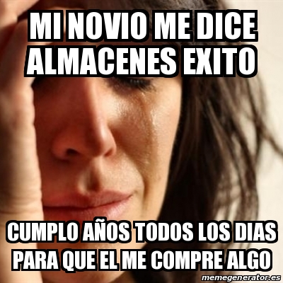 Meme Problems - MI NOVIO ME DICE ALMACENES EXITO CUMPLO AÃ‘OS TODOS LOS ...