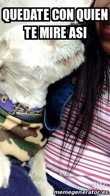 Meme Personalizado - Quedate con quien te mire asi - 29991984